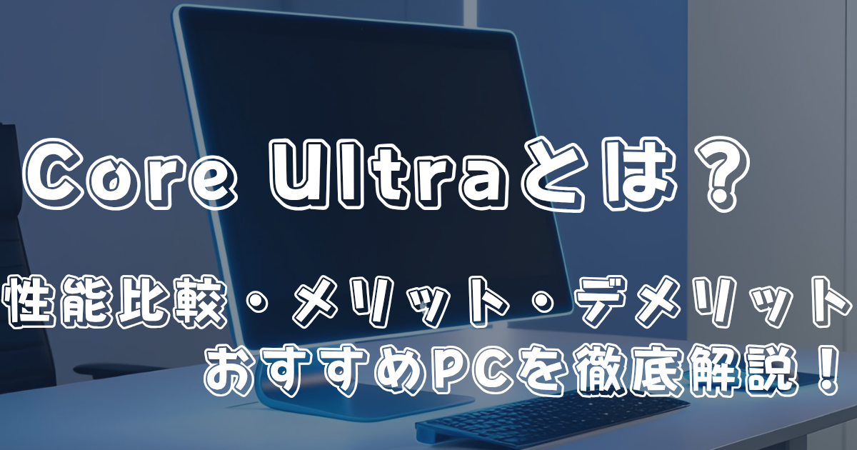 Core Ultraとは？性能比較・メリット・デメリット・おすすめPCを徹底解説！